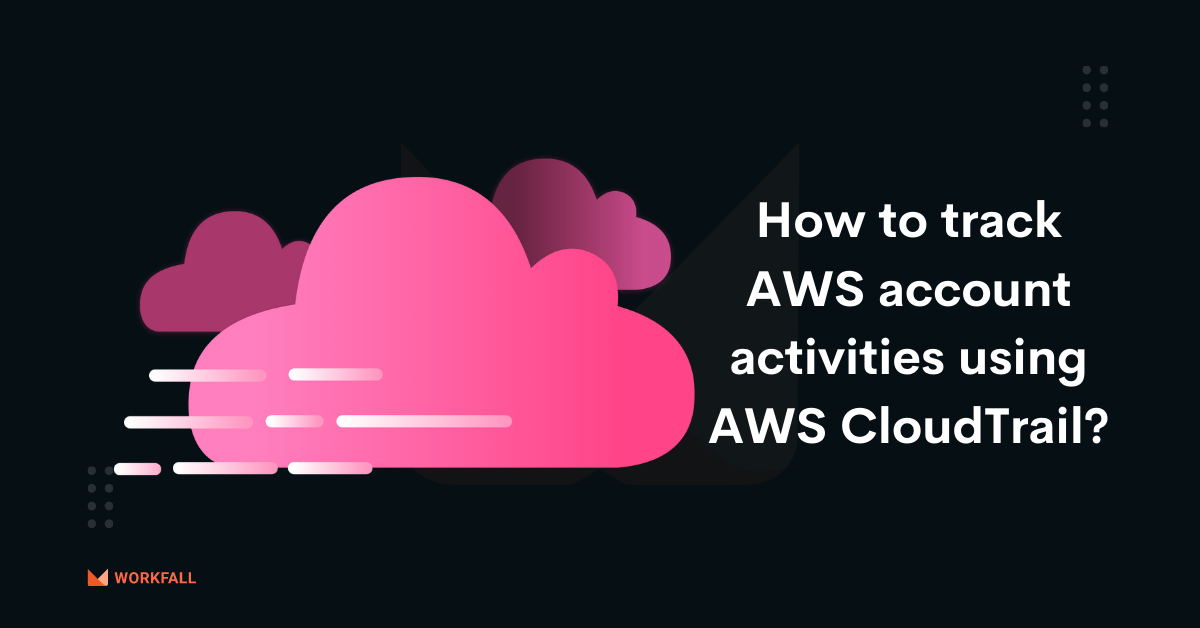How to track AWS account activities using AWS CloudTrail? - The Workfall Blog