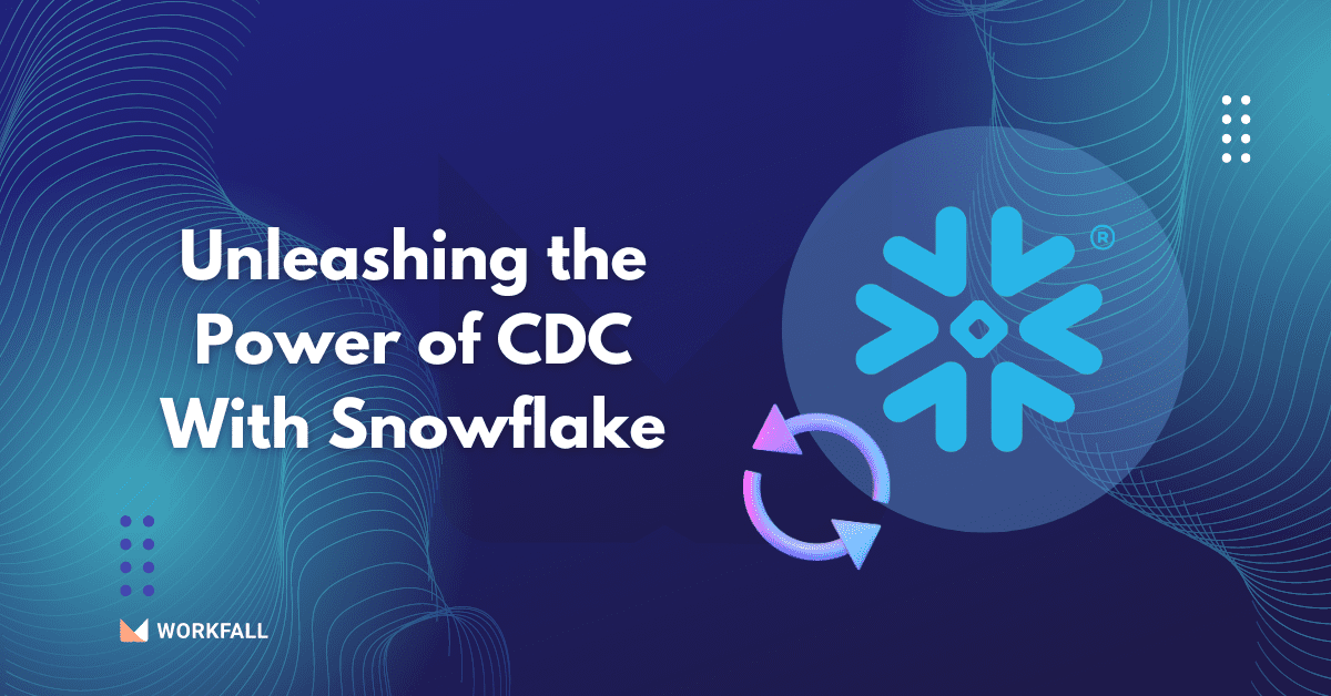 Unleashing the Power of CDC With Snowflake - The Workfall Blog
