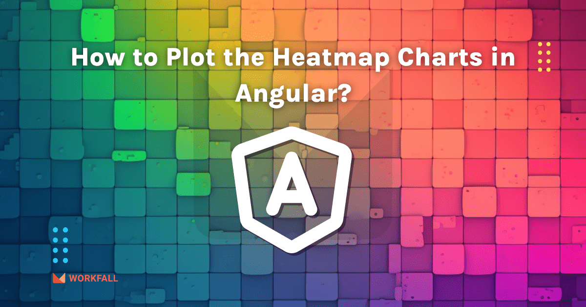 How to Plot the Heatmap Charts in Angular? - The Workfall Blog